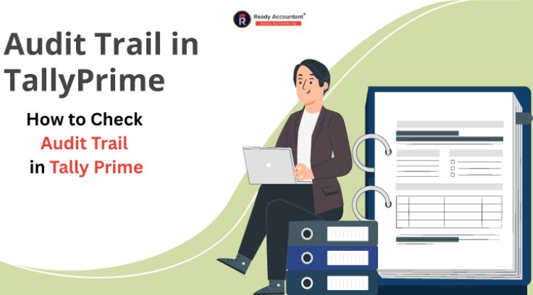 How to Check Audit Trail in Tally Prime - Ready Accountant Blogs